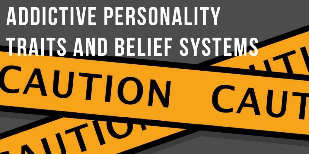 Your Self Series | Addictive personality traits and belief systems Your Self Series | Addictive personality traits and belief systems